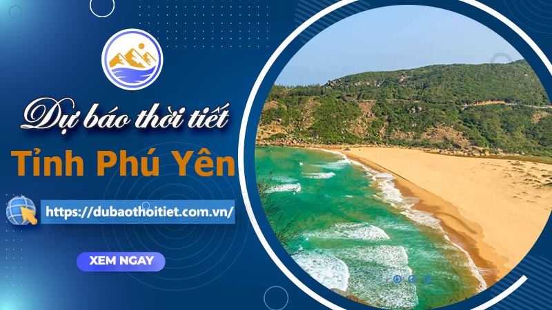 Thời tiết Phú Yên hôm nay, ngày mai và những ngày tới - Dự báo thời tiết