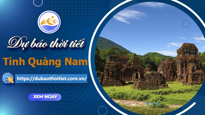 Thời tiết Quảng Nam hôm nay, ngày mai và những ngày tới - Dự báo thời tiết